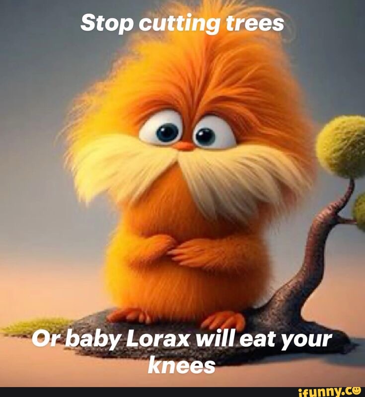 Stop cutting trees Or baby Lorax will eat your knees - iFunny