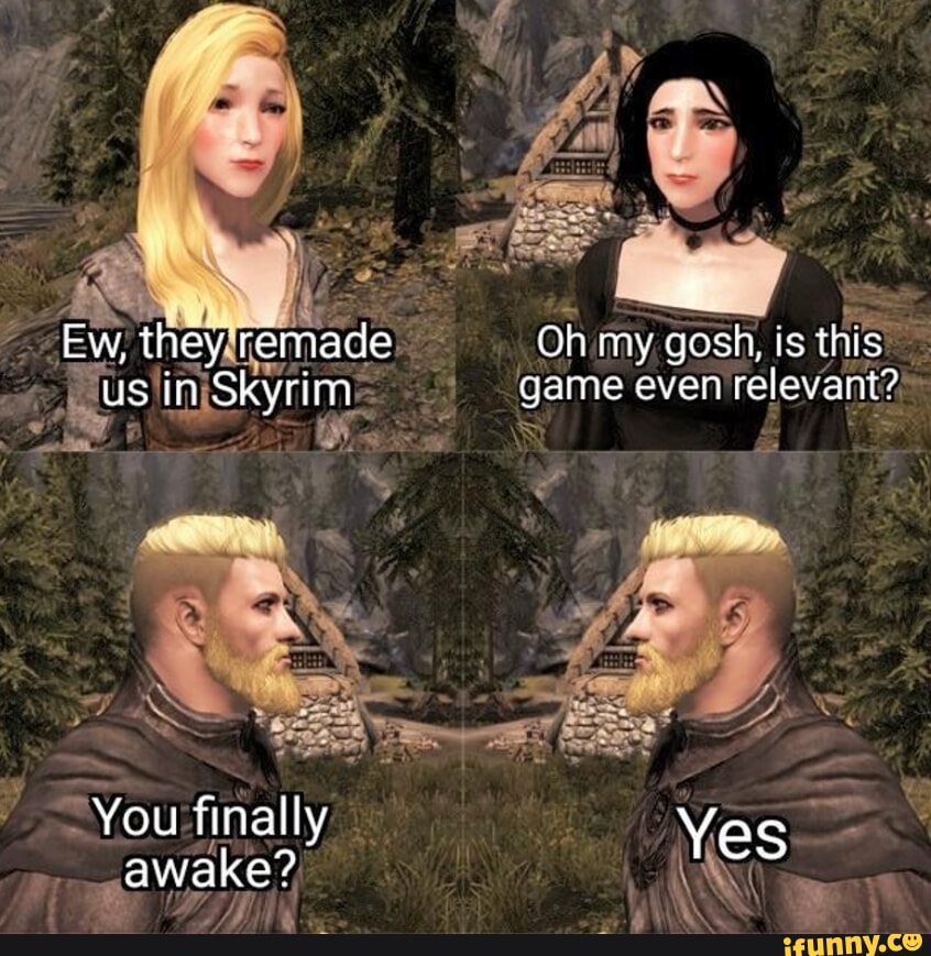 Ew, they remade Oh my gash, is this us in Skyrim game even relevant? You finally Yes awake? - iFunny