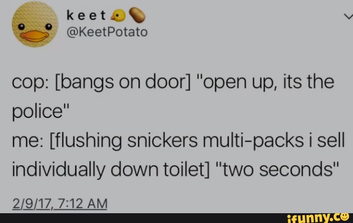 #2 - "SS @keetPotato cop: [bangs on door] "open up, its the police" me ...
