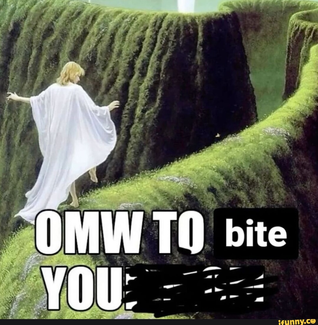 OMW TO bite YOU. - - iFunny