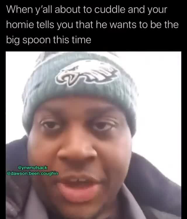 When y'all about to cuddle and your homie tells you that he wants to be ...