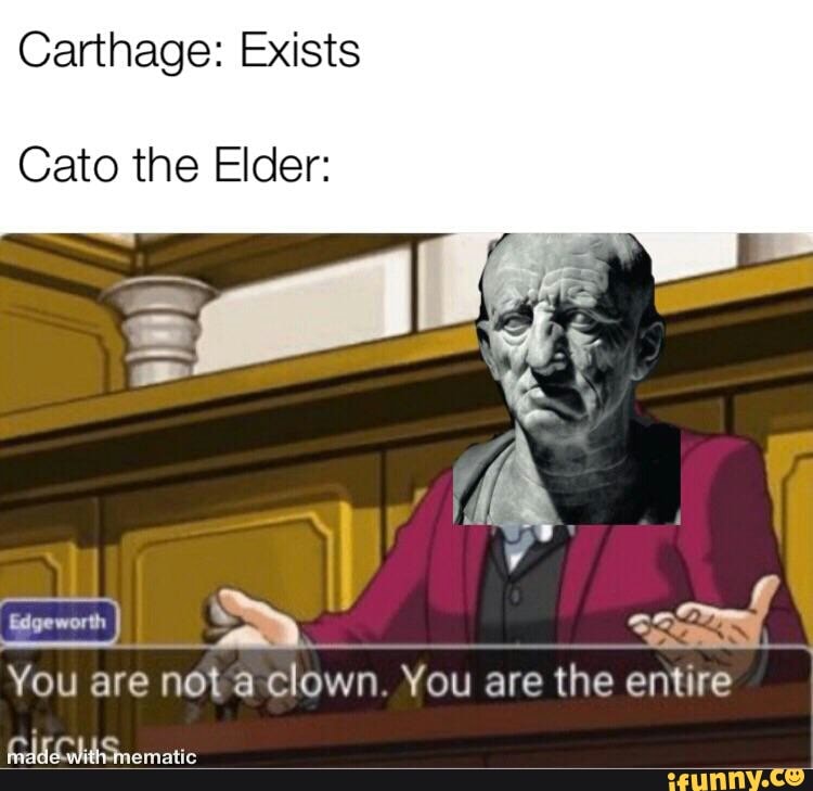 Carthage: Exists Cato the Elder: You are not a down You are the entire ...