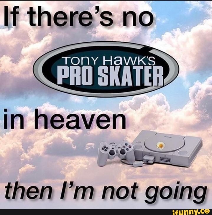 If there's no TONY HaWk' PRO SKAT in heaven then I'm not going - iFunny