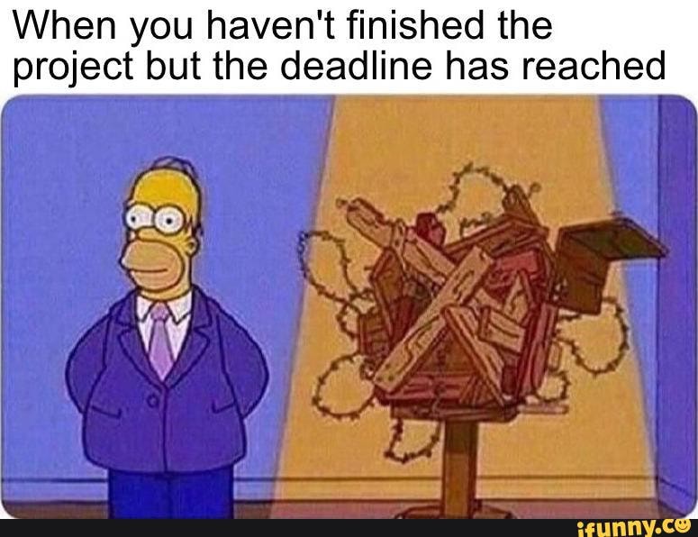 When you haven't finished the project but the deadline has reached - iFunny