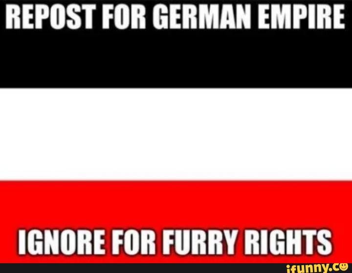REPOST FOR GERMAN EMPIRE IGNORE FOR FURRY RIGHTS - iFunny