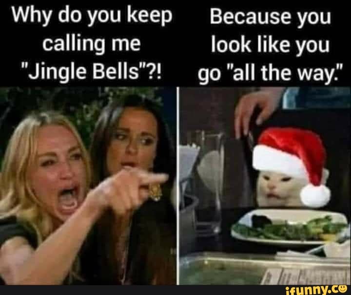 Why do you keep Because you calling me look like you "Jingle Bells ...