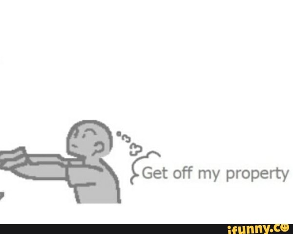 (Get off my property - iFunny