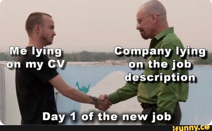 Me lying Company lying on my CV on the job description Day 1 of the new ...
