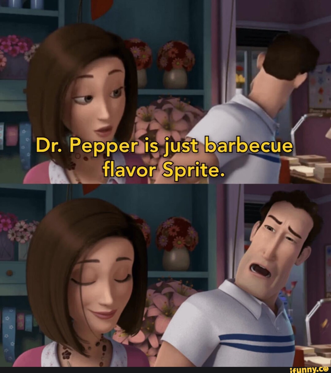 Dr. Pepper'is just barbecue flavor Sprite. - iFunny