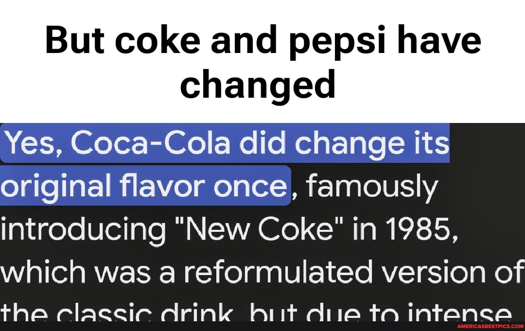 But coke and pepsi have changed Yes, Coca-Cola did change its Original ...