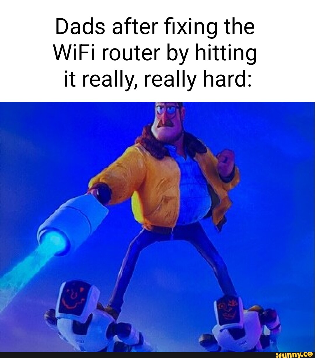 Dads after fixing the WiFi router by hitting it really, really hard ...