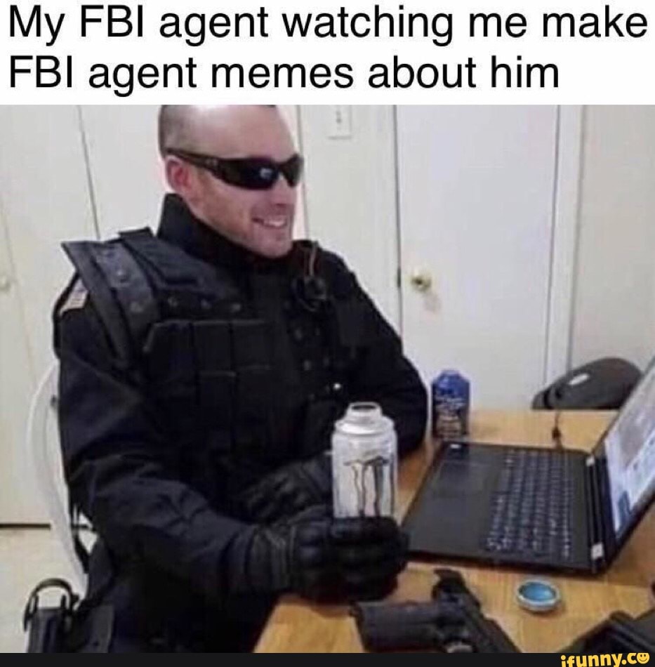 My FBI agent watching me make FBI agent memes about him fat - iFunny