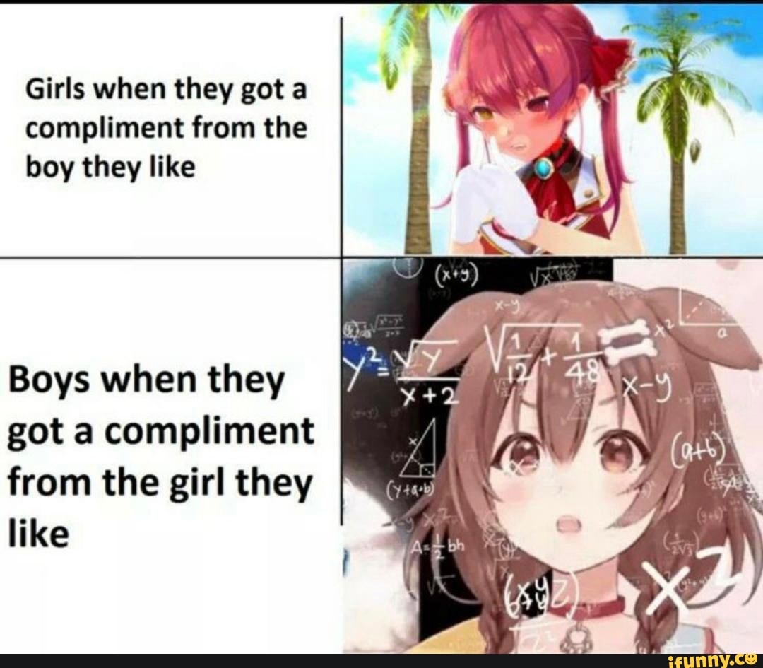 Girls when they got a compliment from the boy they like Boys when they ...