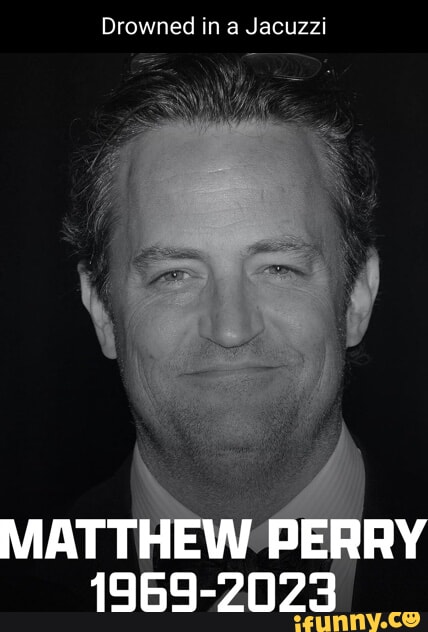 Drowned in Jacuzzi MATTHEW PERRY 1969-7073 I - iFunny