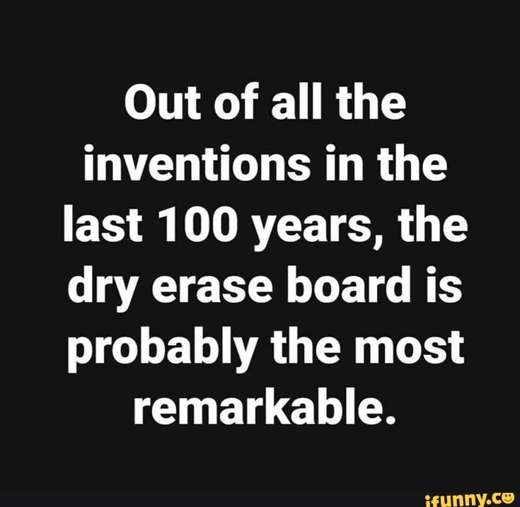 Out of all the inventions in the last 100 years, the dry erase board is ...