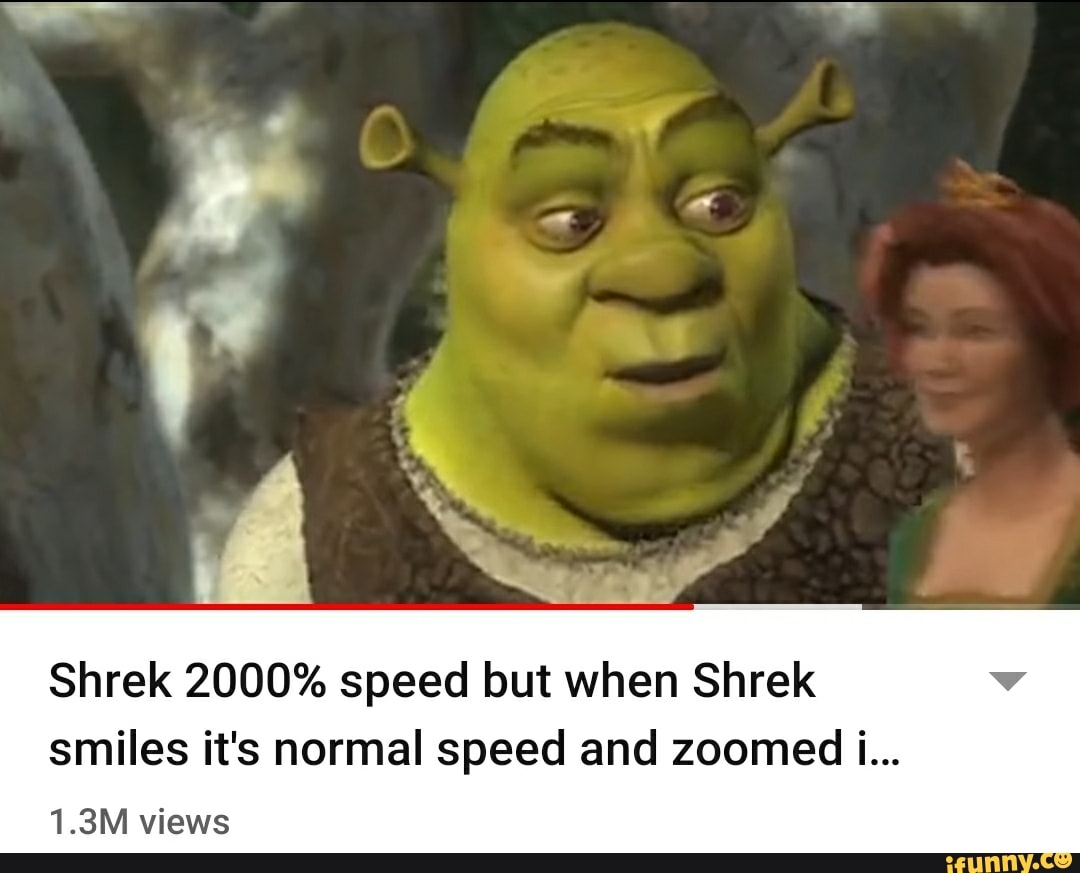 Shrek 2000% speed but when Shrek smiles it's normal speed and zoomed i ...