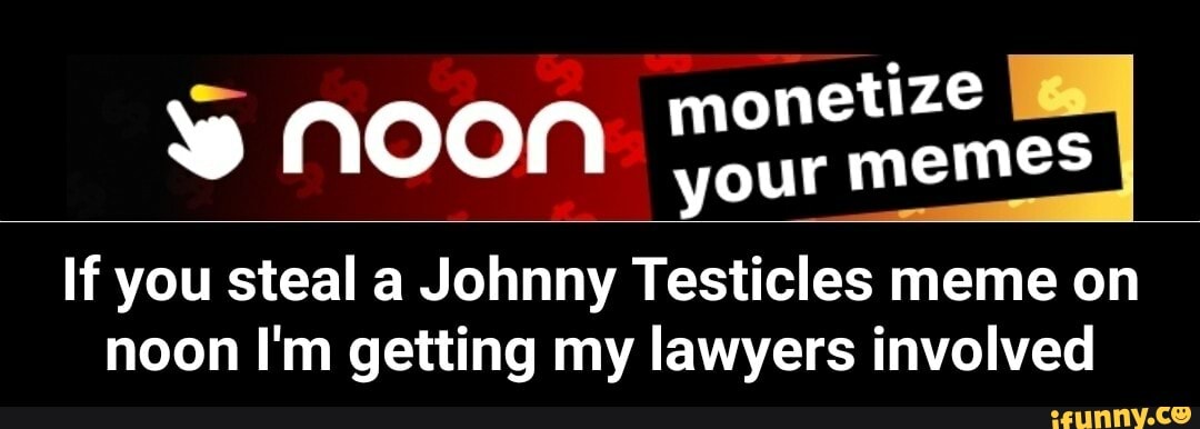 Valea pede If you steal a Johnny Testicles meme on noon I'm getting my ...