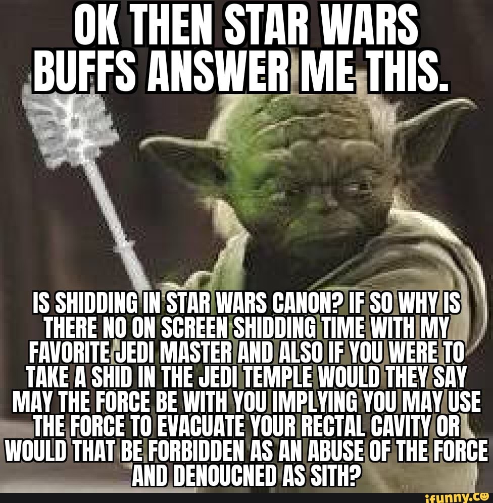 OK THEN STAR WARS BUFFS ANSWER ME THIS. IS SHIDDING IN STAR WARS CANON ...
