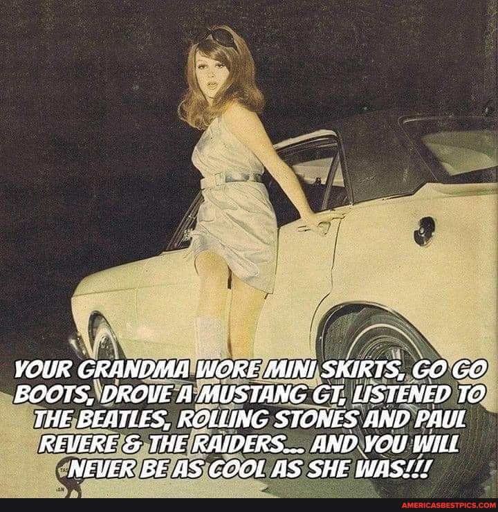 YOUR GRANDMA WORE MINI SKIRTS, GO GO BOOTS, DROVE A FAUSTANG GT ...