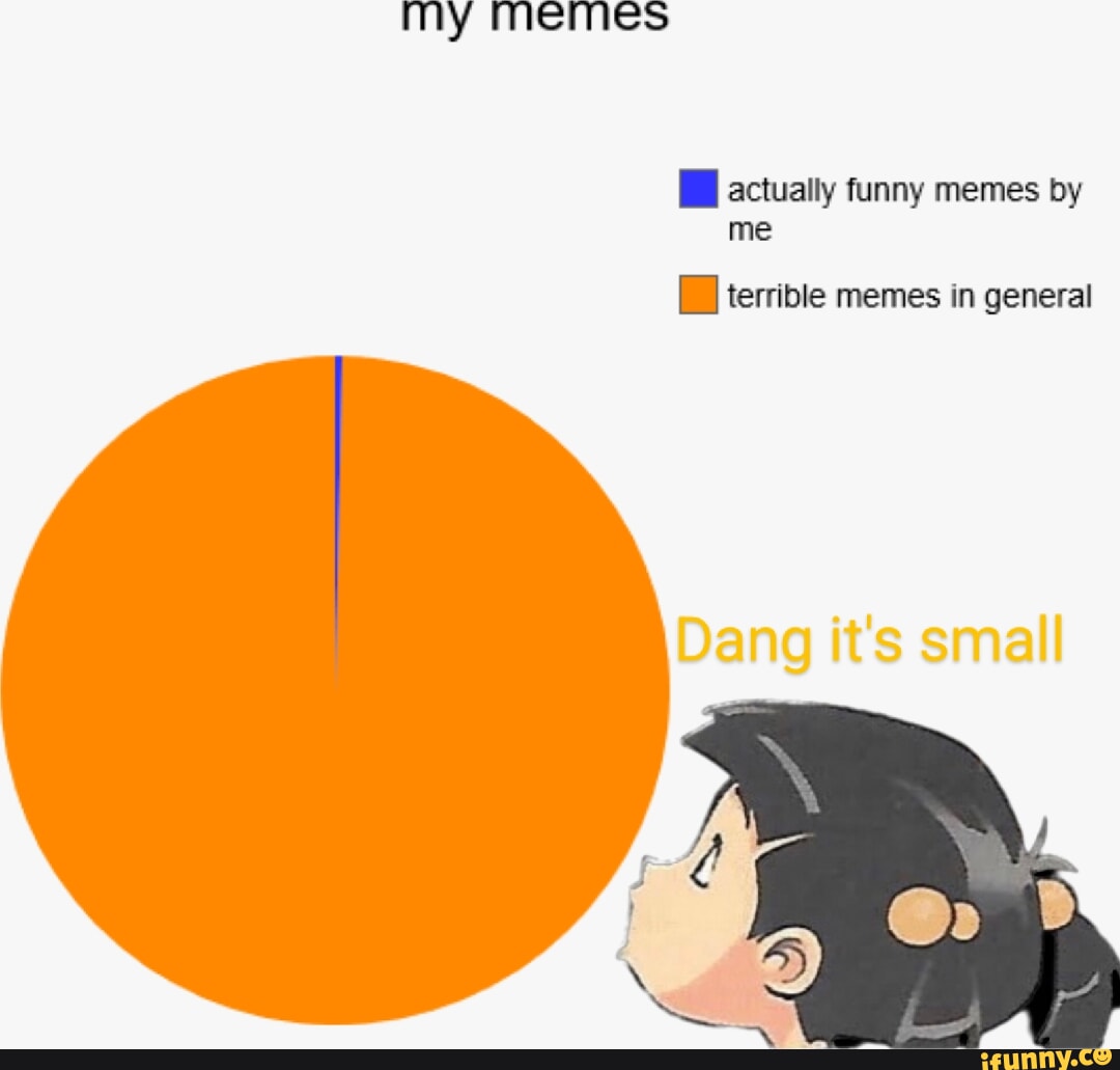 My Memes actually funny memes by me terrible memes in general Dang it's ...