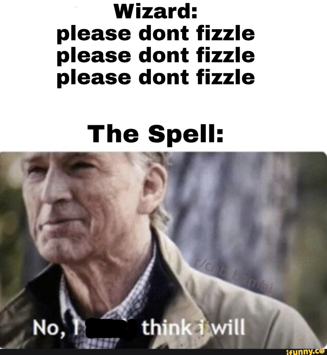 Wizard: please dont fizzle please dont fizzle please dont fizzle The ...