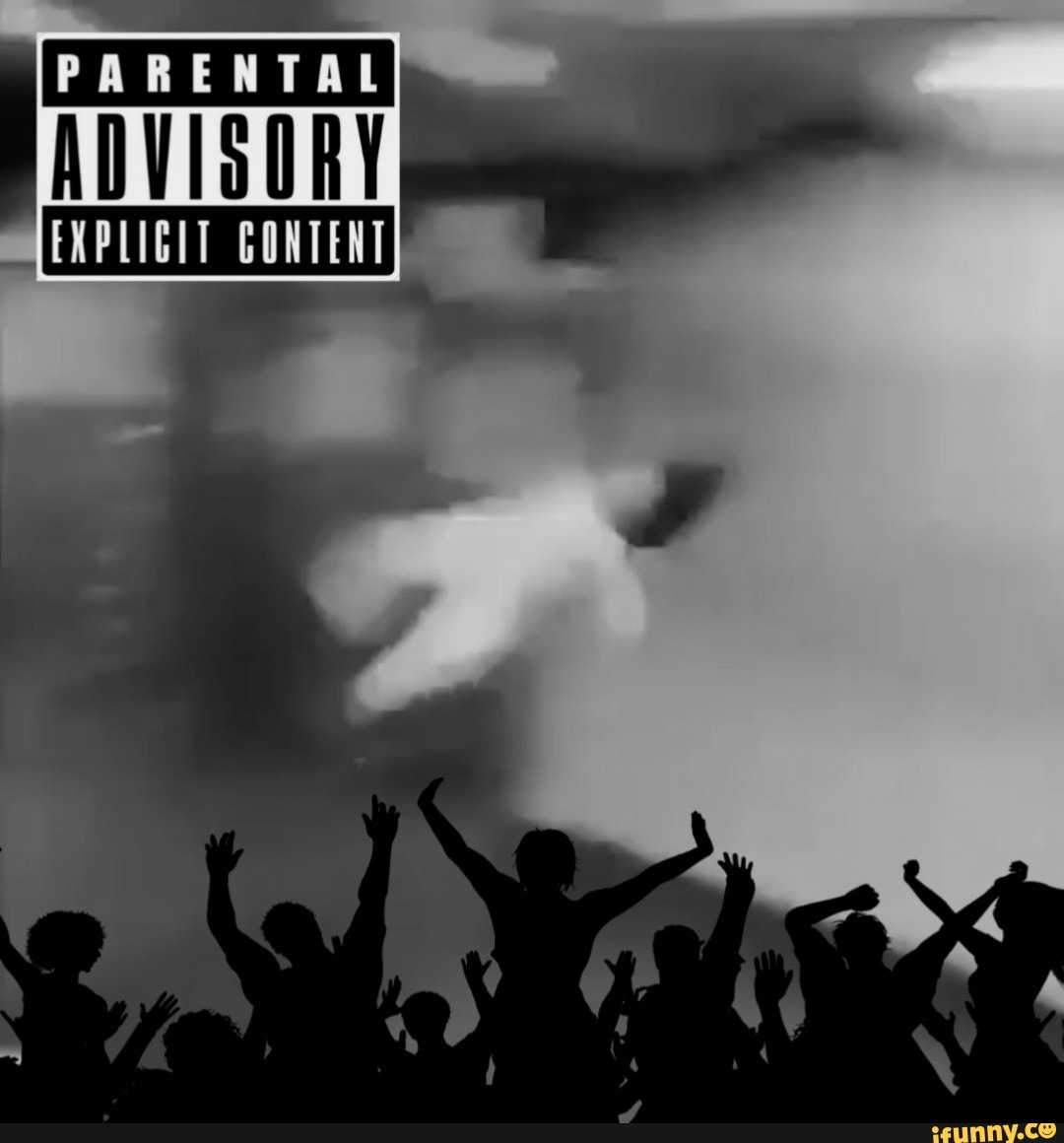 PARENTAL ADVISORY EXPLICIT CONTENT] - iFunny