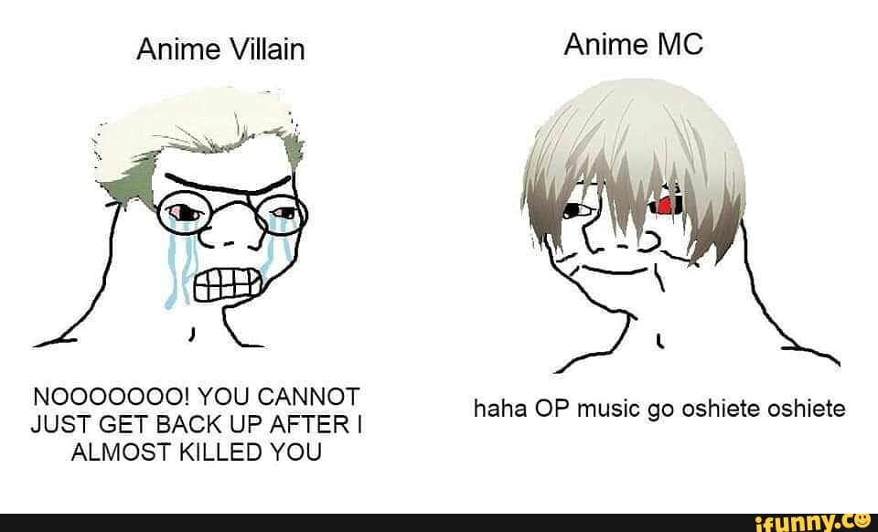 Anime Villain Anime MC NOOOOOOO! YOU CANNOT JUST GET BACK UP AFTER I ...