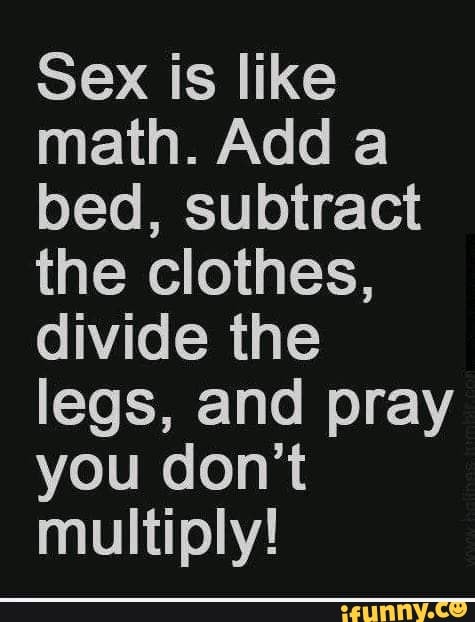 Sex Is Like Math Add A Bed Subtract The Clothes Divide The Legs And Pray You Dont Multiply
