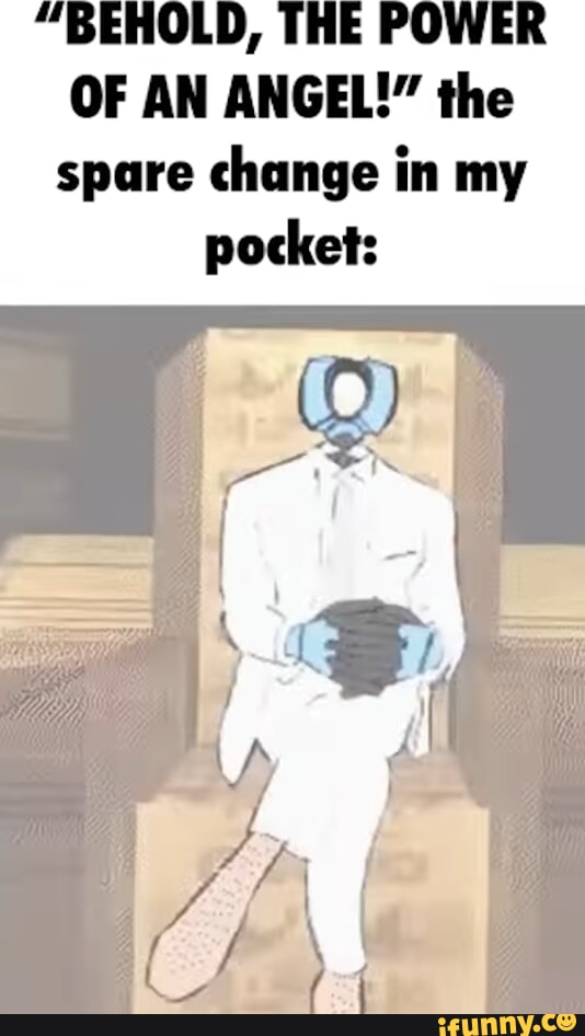 "BEHOLD, THE POWER OF AN ANGEL!" the spare change in my pocket: - iFunny