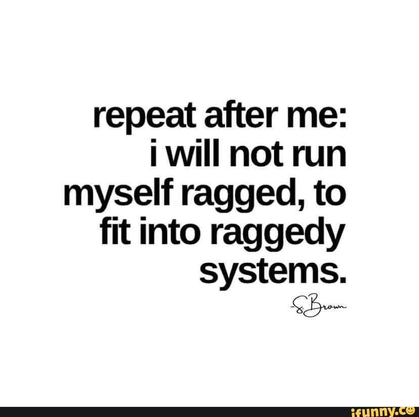 Repeat after me: will not run myself ragged, to fit into raggedy ...