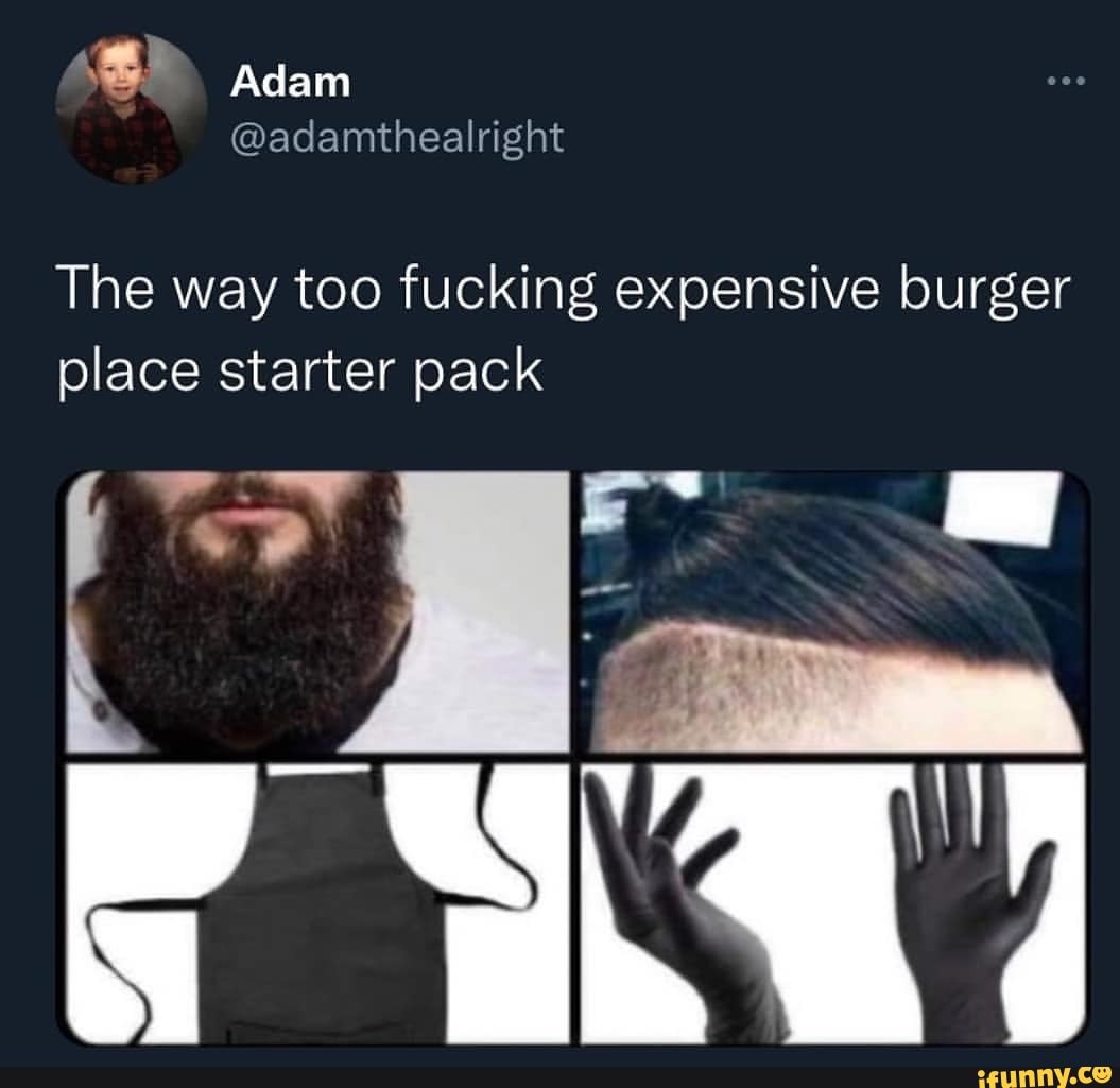 SE Adam The way too fucking expensive burger place starter pack - iFunny