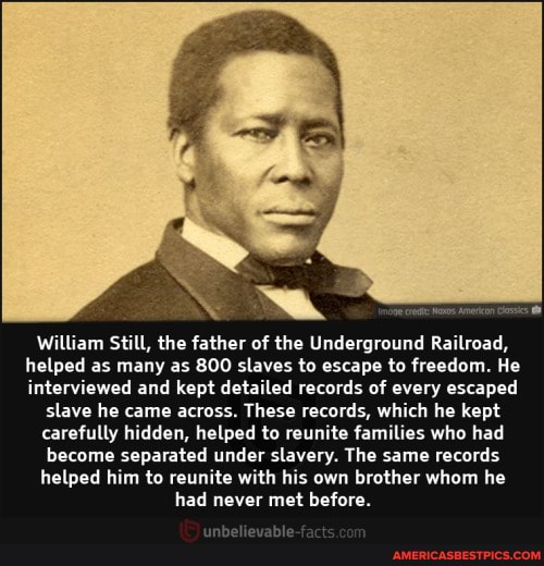 William Still, the father of the Underground Railroad, helped as many as 800 slaves to escape to ...