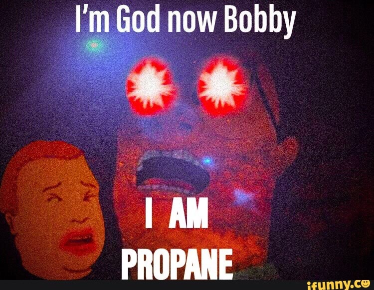 "mﬁod now Bobby I AM PROPANE - iFunny