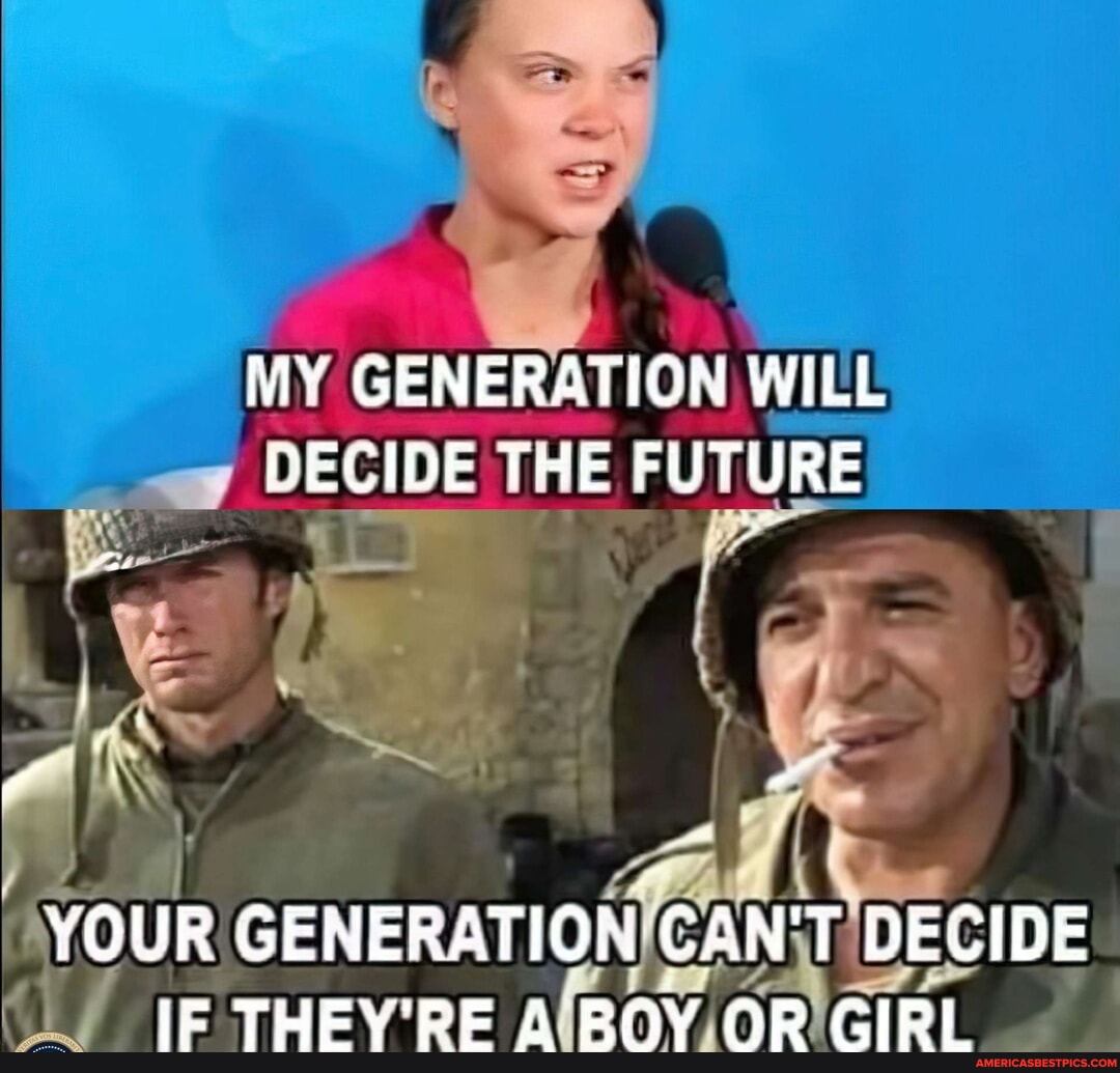 MY GENERATION WILL DECIDE THE FUTURE YOUR GENERATION CAN'T DECIDE IF ...