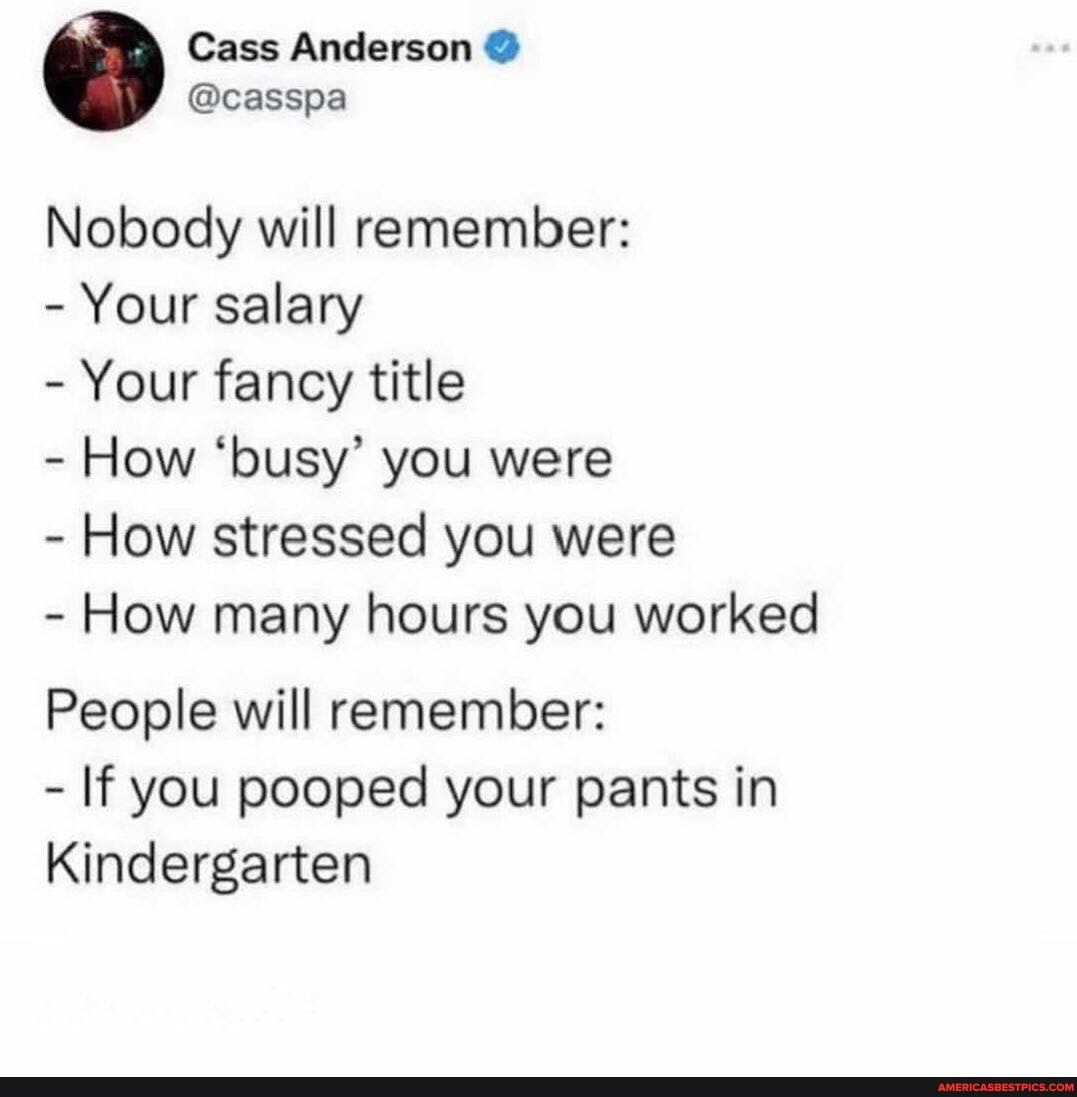 N/A - Cass Anderson @casspa Nobody will remember: - Your salary - Your ...