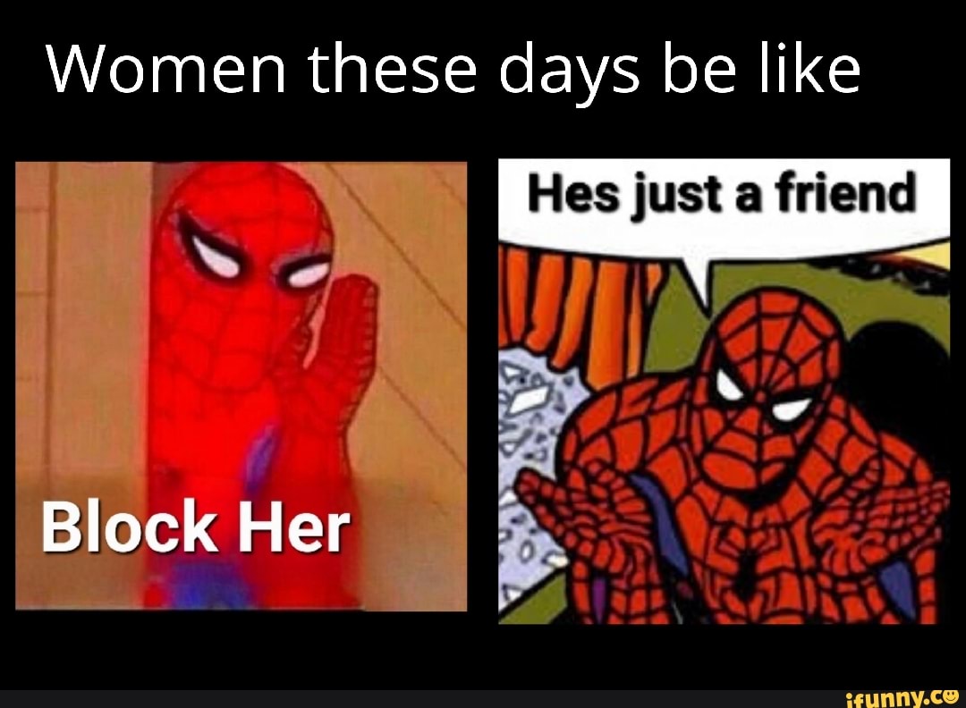 Women these days be like Hes just a friend Block Her - iFunny