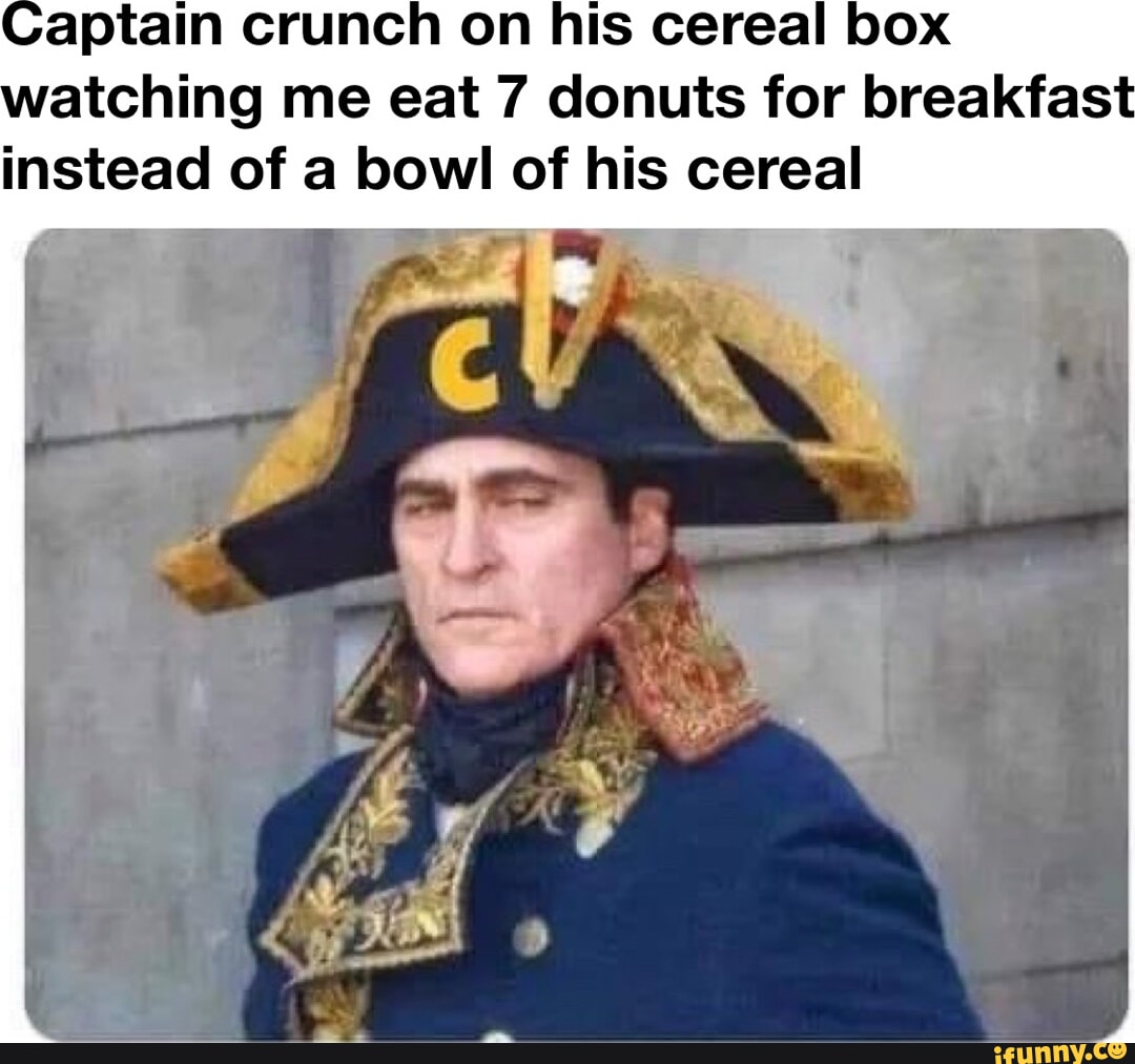 Captain crunch on his cereal box watching me eat 7 donuts for breakfast ...