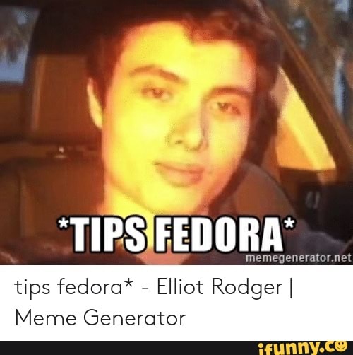 "TIPS FEDORA' memegenerator.net tips fedora* - Elliot Rodger I Meme ...