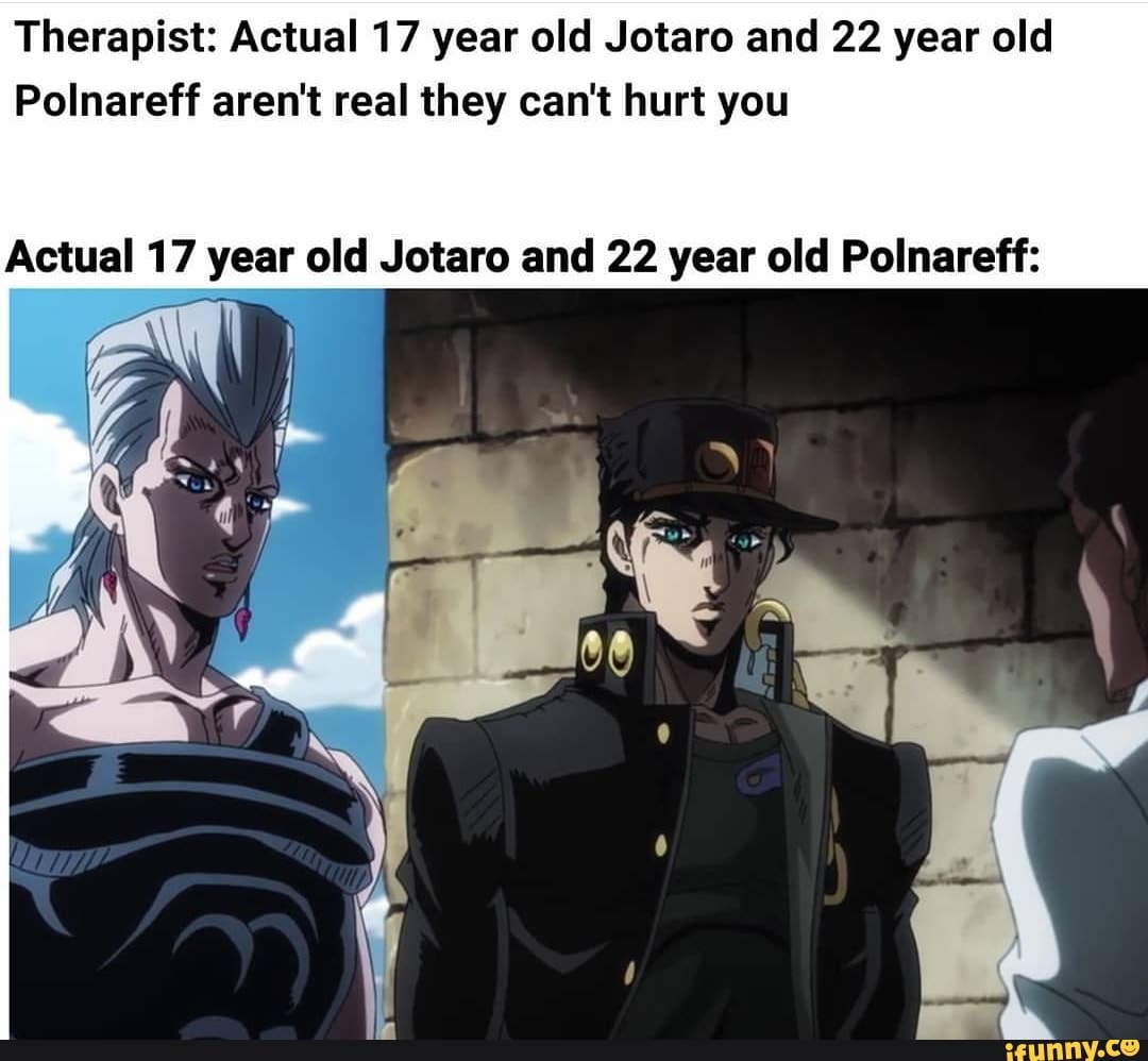Therapist: Actual 17 year old Jotaro and 22 year old Polnareff aren't real they can't hurt you ...
