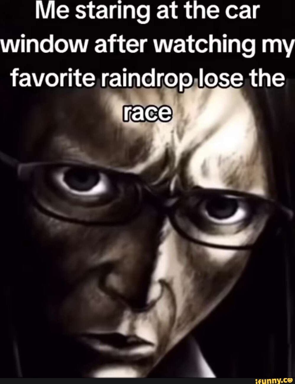 Me staring at the car window after watching my favorite raindrop lose ...