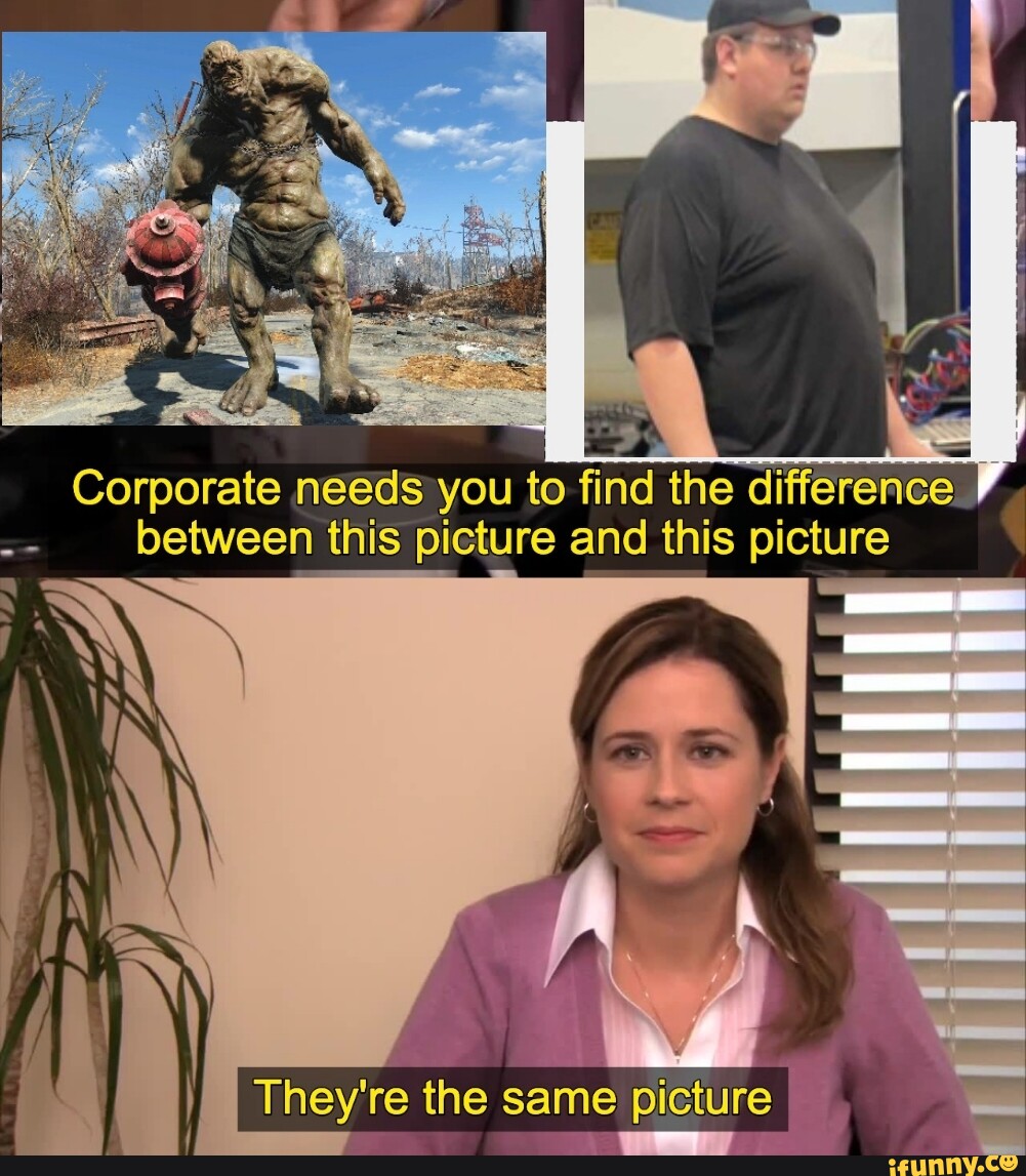 Corporate needs you to find the difference. between this picture and ...