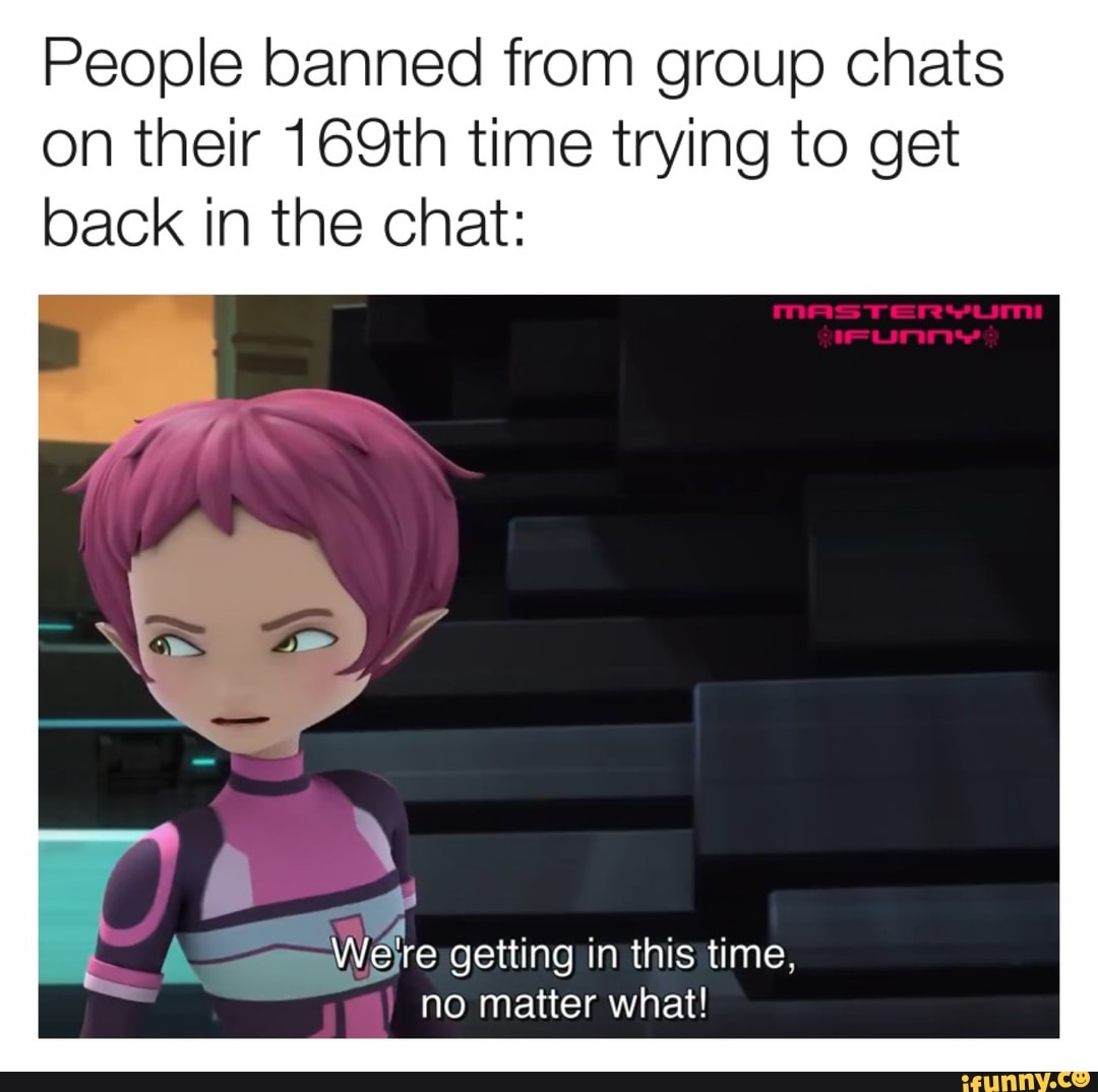 People banned from group chats on their 169th time trying to get back ...