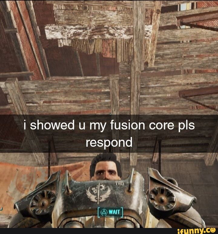 I showed u my fusion core pls respond - iFunny