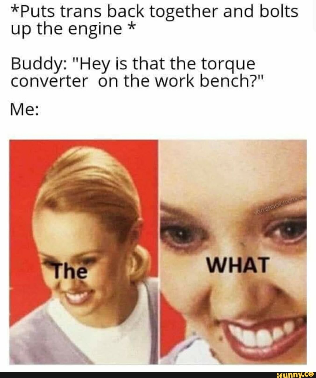 *Puts trans back together and bolts up the engine * Buddy: "Hey is that ...