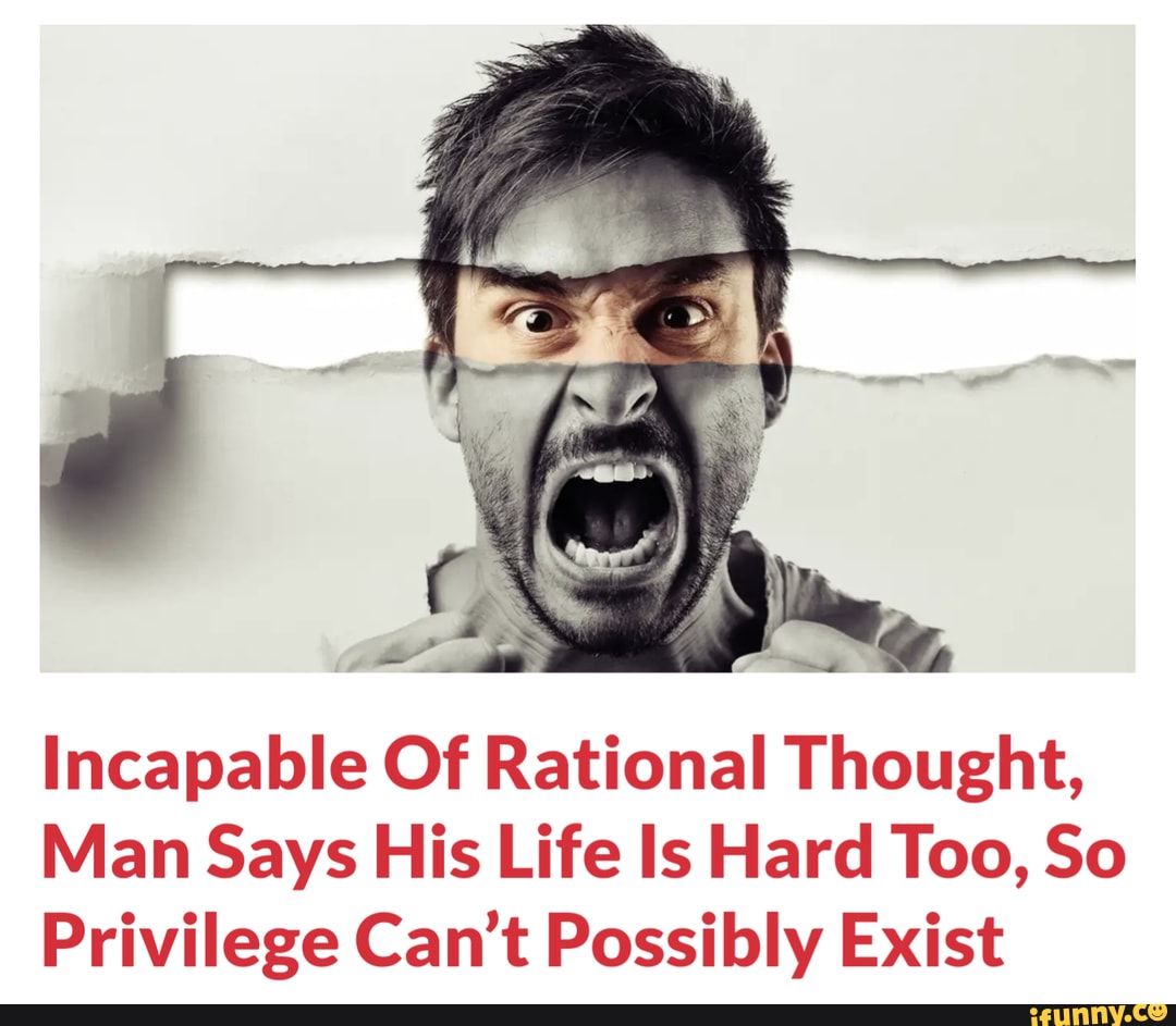 Incapable Of Rational Thought, Man Says His Life Is Hard Too, So ...