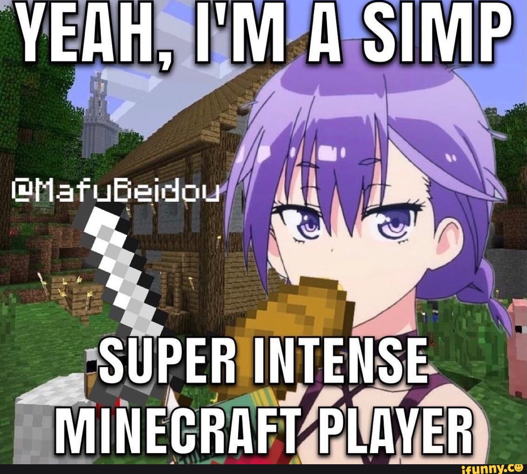 YEAH, I'M A SIMP SUPER INTENSE MINECRAFT PLAYER - iFunny