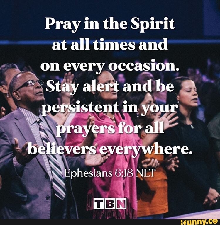 Pray in the Spirit at all times and on every occasion. Stay alert and ...