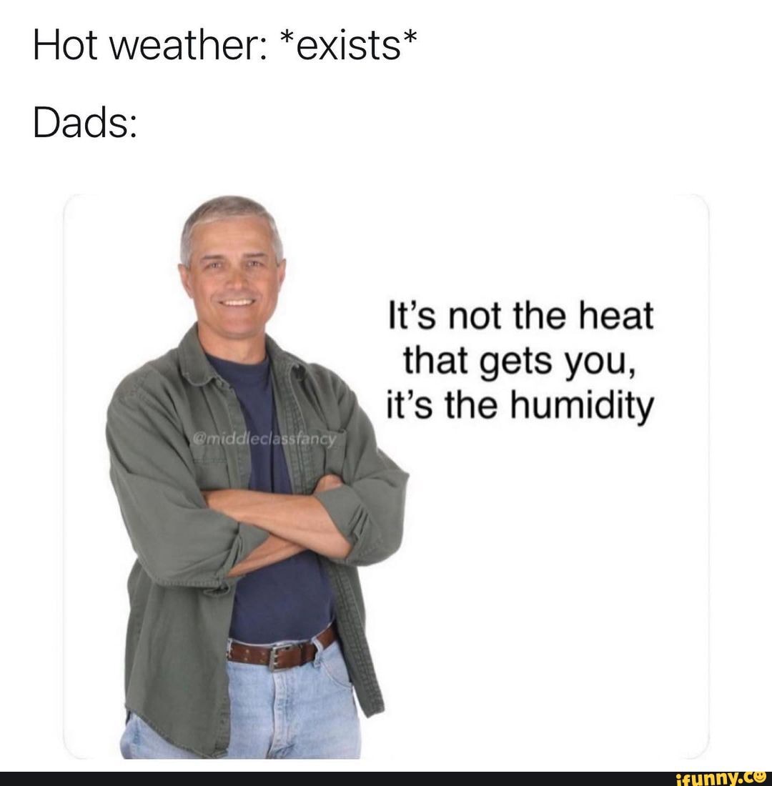 Hot weather: *exists* Dads: It's not the heat that gets you, it's the ...