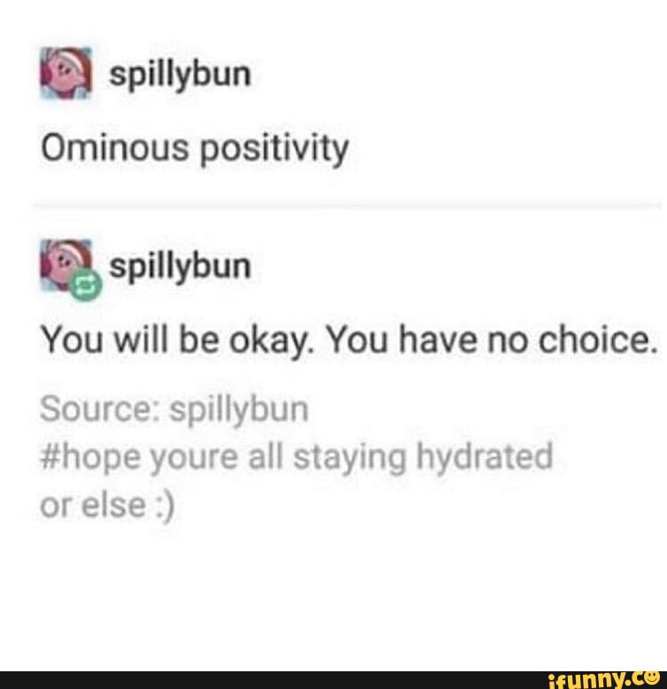 Spillybun Ominous positivity ES You will be okay. You have no choice ...