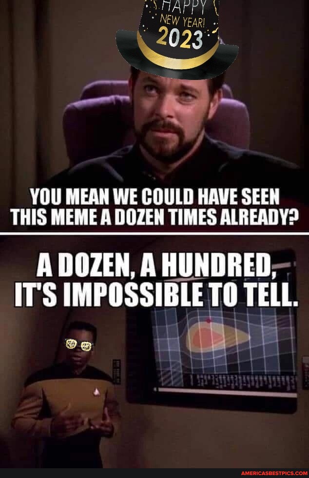 YOU MEAN WE COULD HAVE SEEN THIS MEME A DOZEN TIMES ALREADY? A DOZEN, A ...